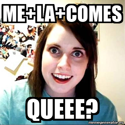 Meme Overly Attached Girlfriend - Me+la+comes Queee? - 31673076