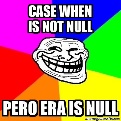 Meme Troll - CASE WHEN IS NOT NULL PERO ERA IS NULL - 31673172