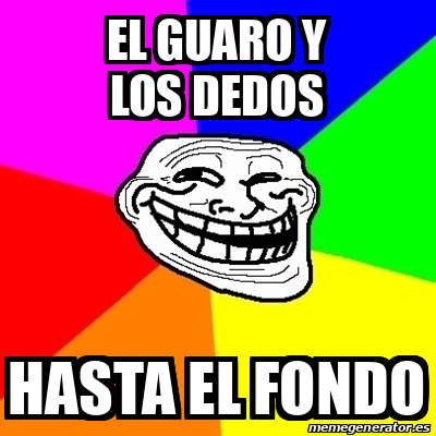 Meme Troll - El guaro y los dedos Hasta el fondo - 31673439