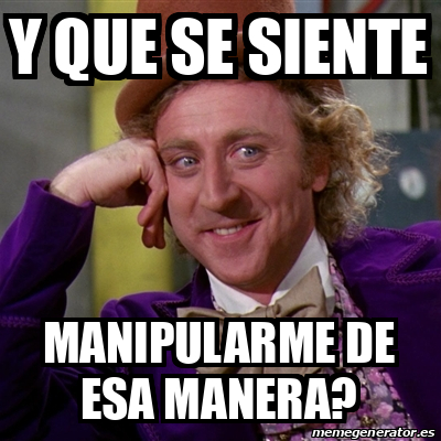 Meme Willy Wonka - y que se siente manipularme de esa manera? - 31674015