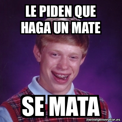 Meme Bad Luck Brian - le piden que haga un mate se mata - 31674097