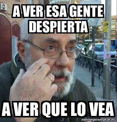 Meme Personalizado - A VER ESA GENTE DESPIERTA A VER QUE LO VEA - 31674152