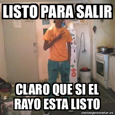 Meme Personalizado - LISTO PARA SALIR CLARO QUE SI EL RAYO ESTA LISTO ...