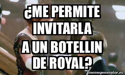Meme Personalizado - ¿Me permite invitarla A un botellin de royal ...