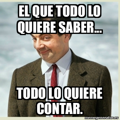 Meme Mr Bean - El que todo lo quiere saber... Todo lo quiere contar ...