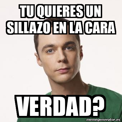 Meme Sheldon Cooper - Tu quieres un sillazo en la cara Verdad? - 31675462