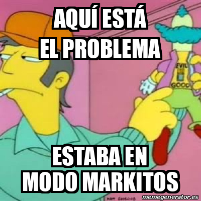 Meme Personalizado - Aquí está el problema Estaba en modo Markitos ...