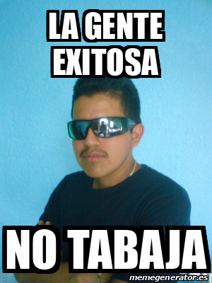 Meme Personalizado - la gente exitosa no tabaja - 31676719