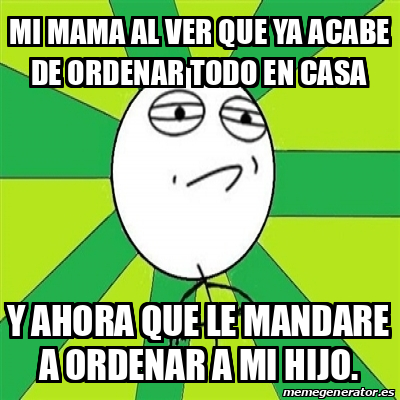 Meme Challenge Accepted - Mi mama al ver que ya acabe de ordenar todo ...