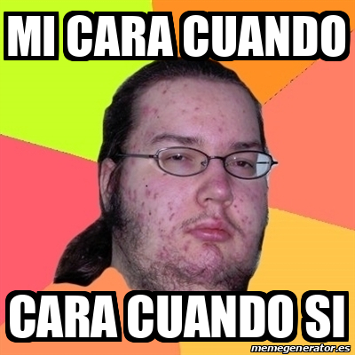 Meme Friki - mi cara cuando cara cuando si - 31676917