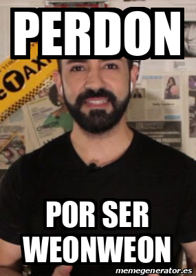 Meme Personalizado - perdon por ser weonweon - 31676964