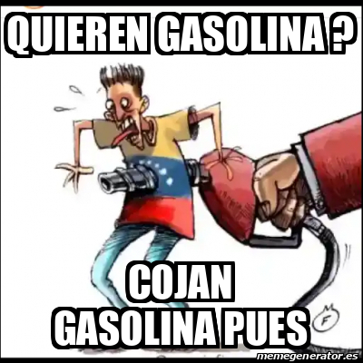 Meme Personalizado - Quieren gasolina ? Cojan gasolina pues - 31677814