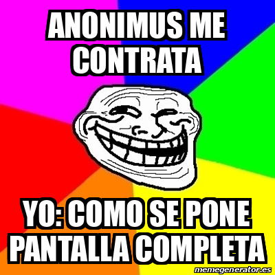 Meme Troll - Anonimus me contrata Yo: como se pone pantalla completa ...