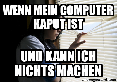 Meme Personalizado - Wenn mein computer kaput ist Und kann ich nichts ...