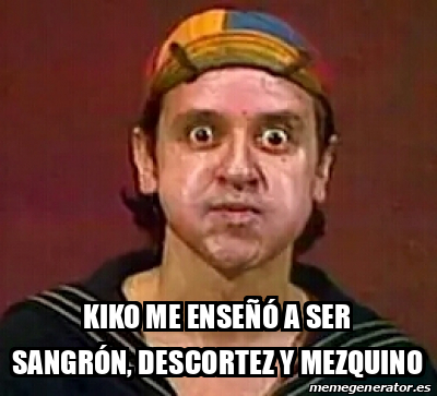 Meme Personalizado - Kiko me enseñó a ser sangrón, descortez y mezquino ...