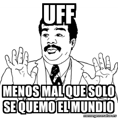 Meme Ay Si - UFF MENOS MAL QUE SOLO SE QUEMO EL MUNDIO - 31679713