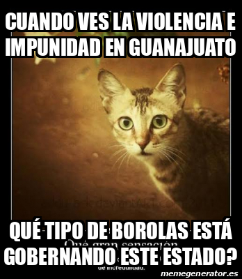 Meme Personalizado - Cuando ves la violencia e impunidad en Guanajuato ...