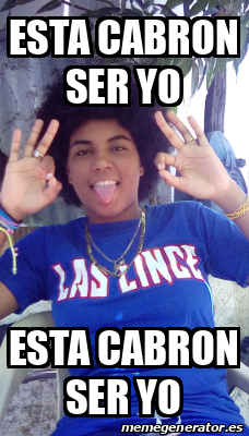 Meme Personalizado - Esta cabron ser yo Esta cabron ser yo - 31680520