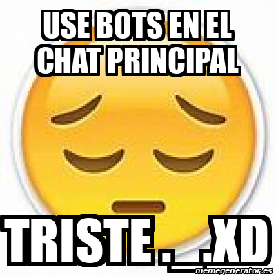 Meme Personalizado - Use bots en el chat principal triste ._.xd - 31680623