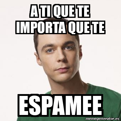 Meme Sheldon Cooper - a ti que te importa que te espamee - 31681106