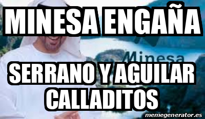 Meme Personalizado - minesa engaña serrano y aguilar calladitos - 31681389