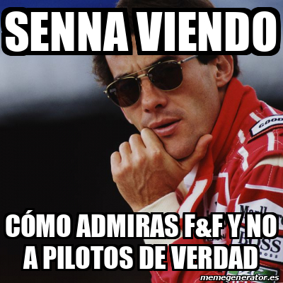 Meme Personalizado - Senna viendo cómo admiras f&f y no a pilotos de ...