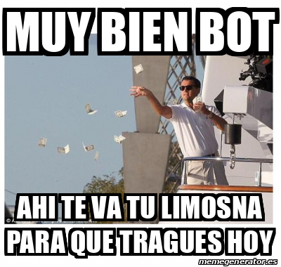 Meme Personalizado - muy bien bot ahi te va tu limosna para que tragues ...