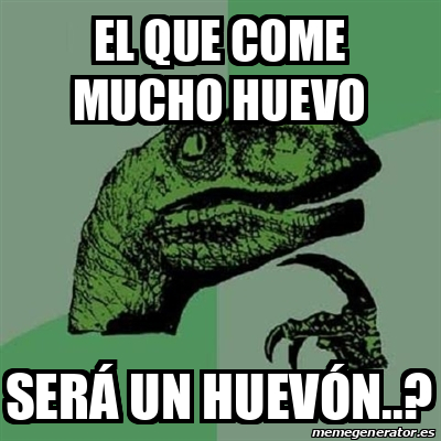 Meme Filosoraptor - El que come mucho huevo Será un huevón..? - 31681872