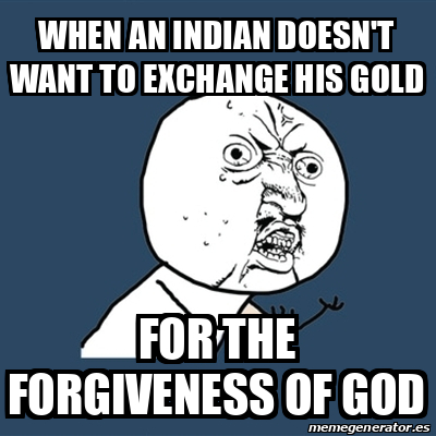 Meme Y U No - When an Indian doesn't want to exchange his gold For the ...