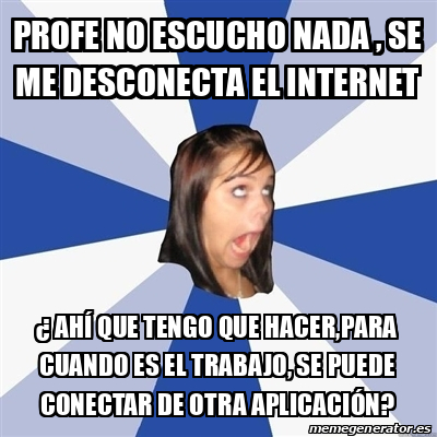 Meme Annoying Facebook Girl - profe no escucho nada , se me desconecta ...