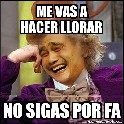 Meme Yao Wonka - Me vas a hacer llorar No sigas por fa - 31681926