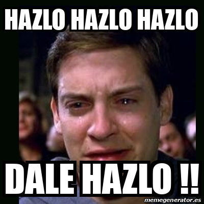 Meme crying peter parker - HAZLO HAZLO HAZLO DALE HAZLO !! - 31681956