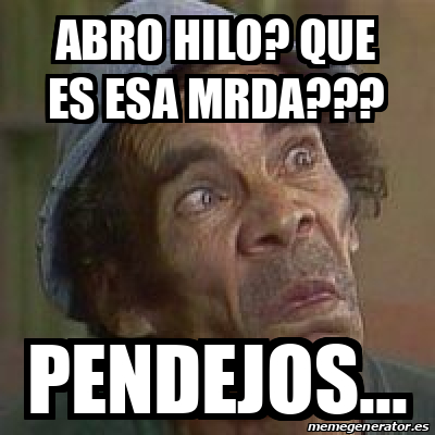 Meme Personalizado - Abro hilo? Que es esa mrda??? Pendejos... - 31682781