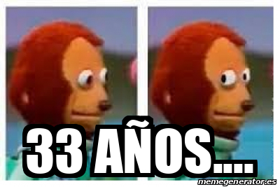 Meme Personalizado - 33 AÑOS.... - 31683026