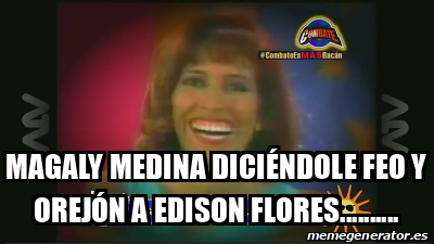 Meme Personalizado - Magaly Medina diciéndole feo y orejón a Edison ...
