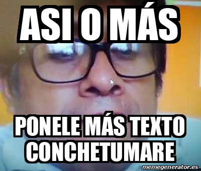 Meme Personalizado - Asi o más PONELE MÁS TEXTO CONCHETUMARE - 31683457