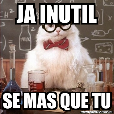 Meme Chemistry Cat - Ja inutil Se mas que tu - 31683506
