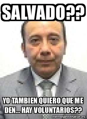 Meme Personalizado - salvado?? yo tambien quiero que me den... hay ...