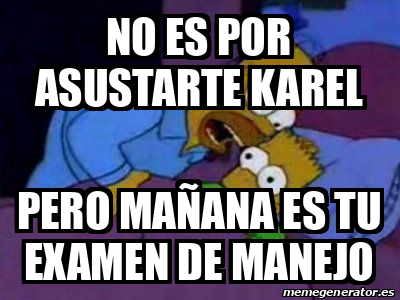 Meme Personalizado - NO ES POR ASUSTARTE KAREL PERO MAÑANA ES TU EXAMEN ...