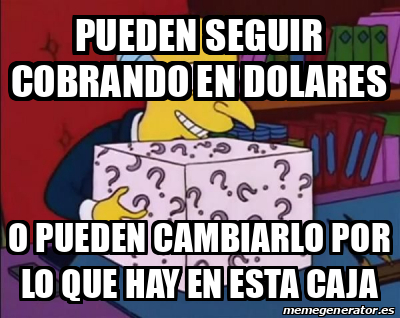 Meme Personalizado - PUEDEN SEGUIR COBRANDO EN DOLARES O PUEDEN ...
