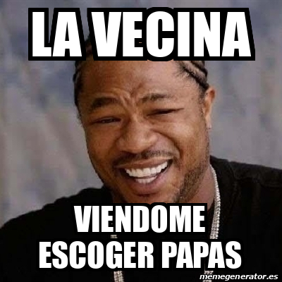 Meme Yo Dawg - LA VECINA VIENDOME ESCOGER PAPAS - 31683985