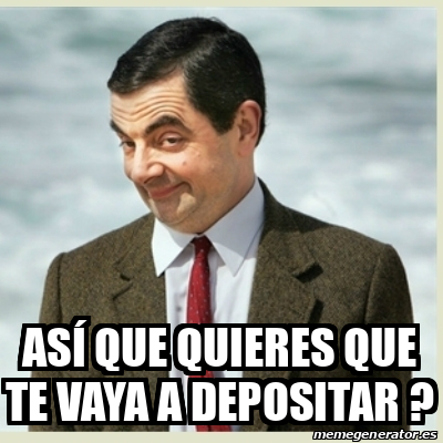 Meme Mr Bean - Así que quieres que te vaya a depositar ? - 31684051
