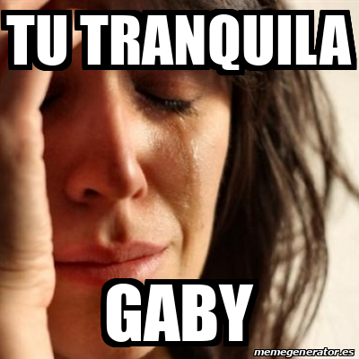 Meme Problems - Tu tranquila Gaby - 31684073