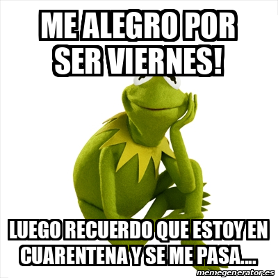 Meme Kermit the frog - me alegro por ser viernes! luego recuerdo que ...