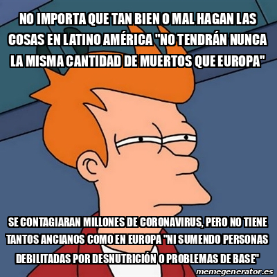 Meme Futurama Fry - no importa que tan bien o mal hagan las cosas en latino AMÉRICA "no TENDRÁN ...