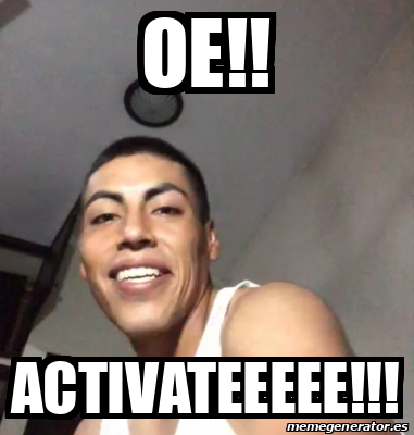 Meme Personalizado - Oe!! Activateeeee!!! - 31684528