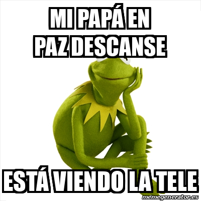 Meme Kermit the frog - mi papá en paz descanse está viendo la tele ...