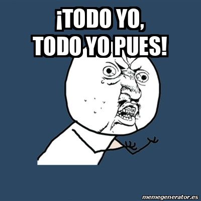 Meme Y U No - ¡Todo yo, todo yo pues! - 31685486