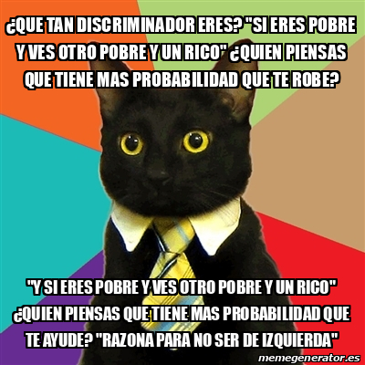 Meme Business Cat - ¿que tan discriminador eres? "si eres pobre y ves ...