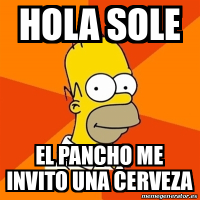 Meme Homer - Hola sole El pancho me invito una cerveza - 31685700